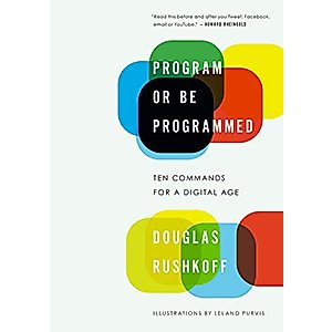 Program or Be Programmed: Ten Commands for a Digital Age