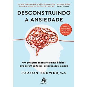 Desconstruindo a ansiedade - Um guia para superar os maus habitos que geram agitacao preocupacao e medo (Em Portugues do Brasil)