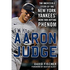 Aaron Judge: The Incredible Story of the New York Yankees' Home Run–Hitting Phenom