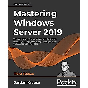 Mastering Windows Server 2019: The complete guide for system administrators to install, manage, and deploy new capabilities with Windows Server 2019, 3rd Edition