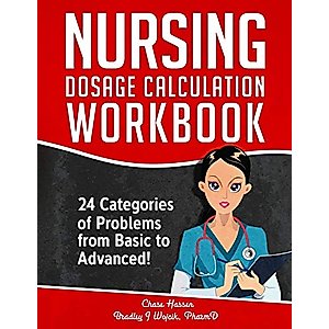Nursing Dosage Calculation Workbook: 24 Categories Of Problems From Basic To Advanced! (Dosage Calculation Success Series)