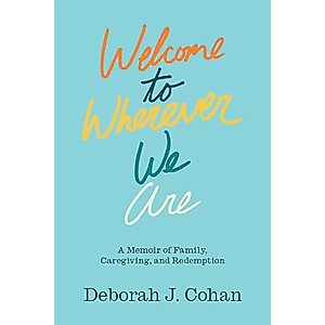 Welcome to Wherever We Are: A Memoir of Family, Caregiving, and Redemption
