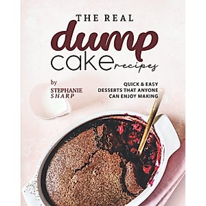 The Real Dump Cake Recipes: Quick & Easy Desserts that Anyone Can Enjoy Making