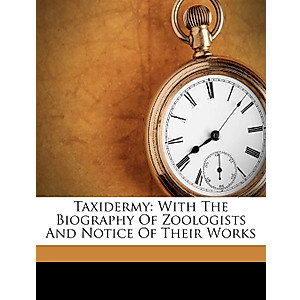 Taxidermy: With The Biography Of Zoologists And Notice Of Their Works