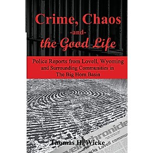 Crime, Chaos and the Good Life: Police Reports from Lovell, Wyoming and Surrounding Communities in the Big Horn Basin