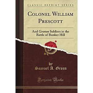 Colonel William Prescott: And Groton Soldiers in the Battle of Bunker Hill (Classic Reprint)
