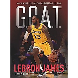 G.O.A.T. - LeBron James: Making the Case for Greatest of All Time (Volume 1)