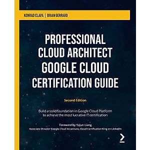 Professional Cloud Architect Google Cloud Certification Guide - Second Edition: Build a solid foundation in Google Cloud Platform to achieve the most lucrative IT certification