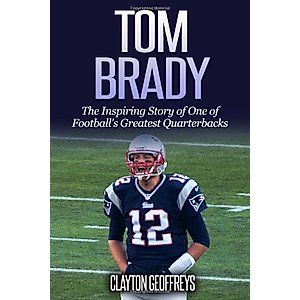 Tom Brady: The Inspiring Story of One of Football's Greatest Quarterbacks (Football Biography Books)