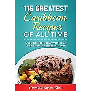 115 Greatest Caribbean Recipes of All Time: A Cookbook of Popular West Indian Cuisine from 26 Caribbean Islands