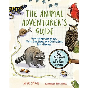 The Animal Adventurer's Guide: How to Prowl for an Owl, Make Snail Slime, and Catch a Frog Bare-Handed--50 Acti vities to Get Wild with Animals
