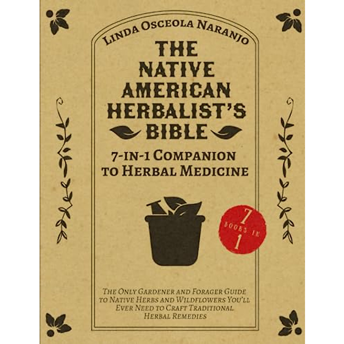 The Native American Herbalist’s Bible • 7-in-1 Companion to Herbal Medicine: The Only Gardener and Forager Guide to Native Herbs and Wildflowers You’ll Ever Need to Craft Traditional Herbal Remedies