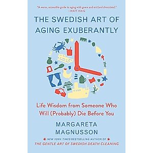 The Swedish Art of Aging Exuberantly: Life Wisdom from Someone Who Will (Probably) Die Before You (The Swedish Art of Living & Dying Series)