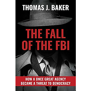 The Fall of the FBI: How a Once Great Agency Became a Threat to Democracy