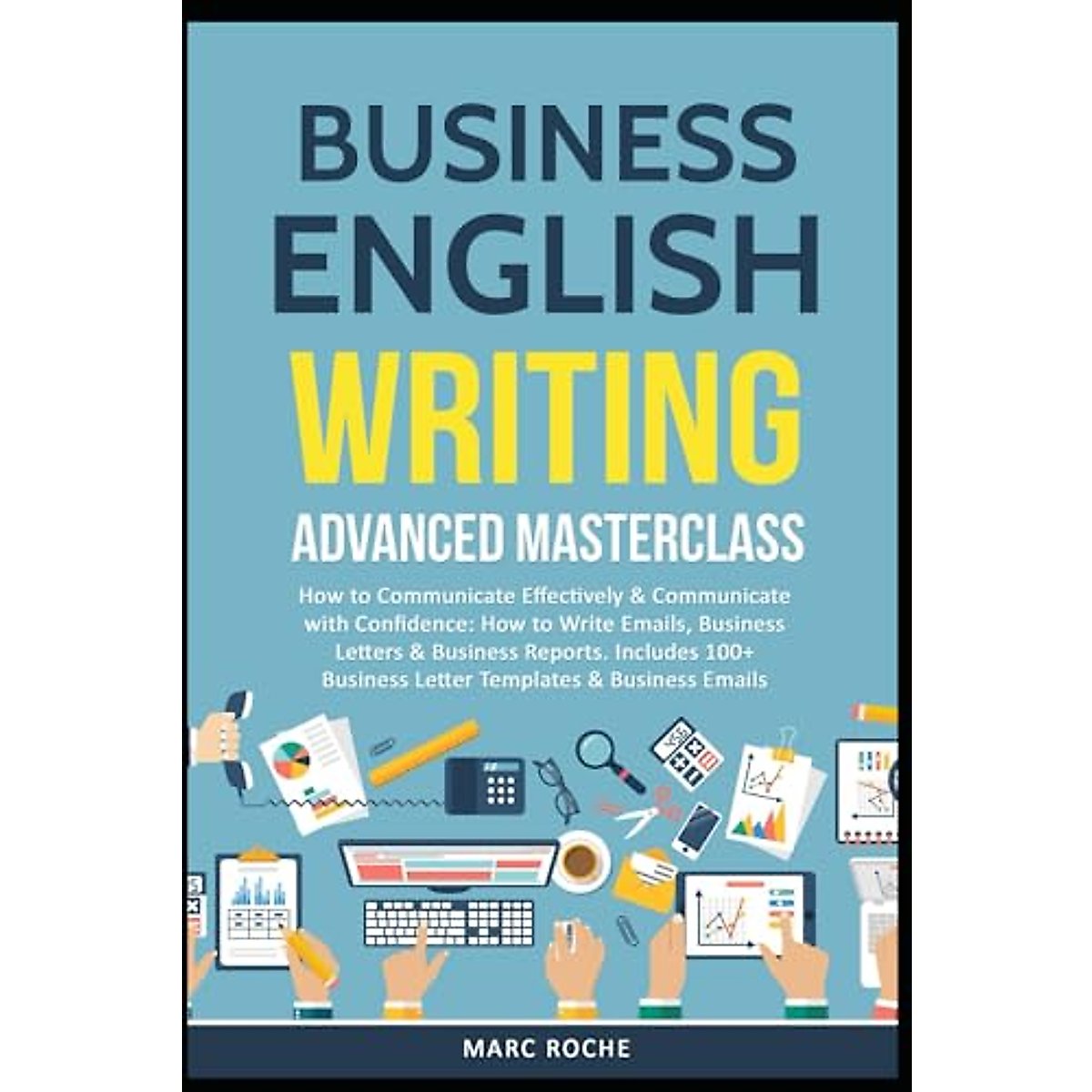 Business English Writing: Advanced Masterclass- How to Communicate Effectively & Communicate with Confidence: How to Write Emails, Business Letters & ... Writing, Speaking, Communication & Etiquette)