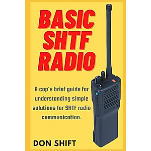 Basic SHTF Radio: A cop's brief guide for understanding simple solutions for SHTF radio communication.
