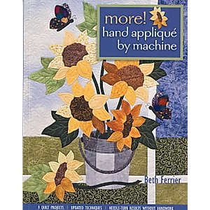 More! Hand Applique by Machine: 9 Quilt Projects, Updated Techniques, Needle-Turn Results Without Handwork