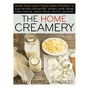 The Home Creamery: Make Your Own Fresh Dairy Products; Easy Recipes for Butter, Yogurt, Sour Cream, Creme Fraiche, Cream Cheese, Ricotta, and More!