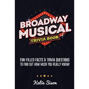 Broadway Musical Trivia Book: Fun-Filled Facts & Trivia Questions To Find Out How Much You Really Know!