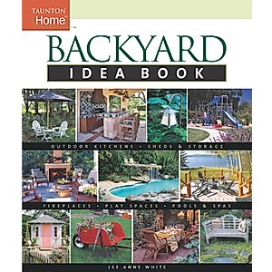 Backyard Idea Book: Outdoor Kitchens, Sheds & Storage, Fireplaces, Play Spaces, Pools & Spas (Taunton Home Idea Books)