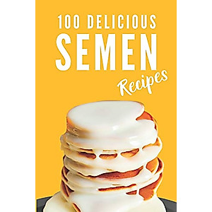 100 Delicious Semen Recipes: Funny and Useful Gift Idea, Blank Recipe Journal to Write in (Fun Fake Book Cover), Joke, Gag Gift Idea for Men, Women, Adults, Family, Friends, Couple