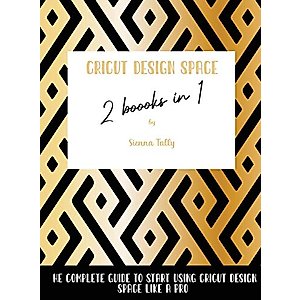 Cricut Design Space 2 Books in 1: The Complete Guide To Start Using Cricut Design Space Like a Pro