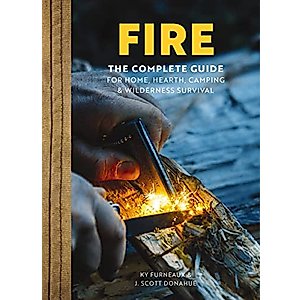 FIRE: The Complete Guide for Home, Hearth, Camping and Wilderness Survival