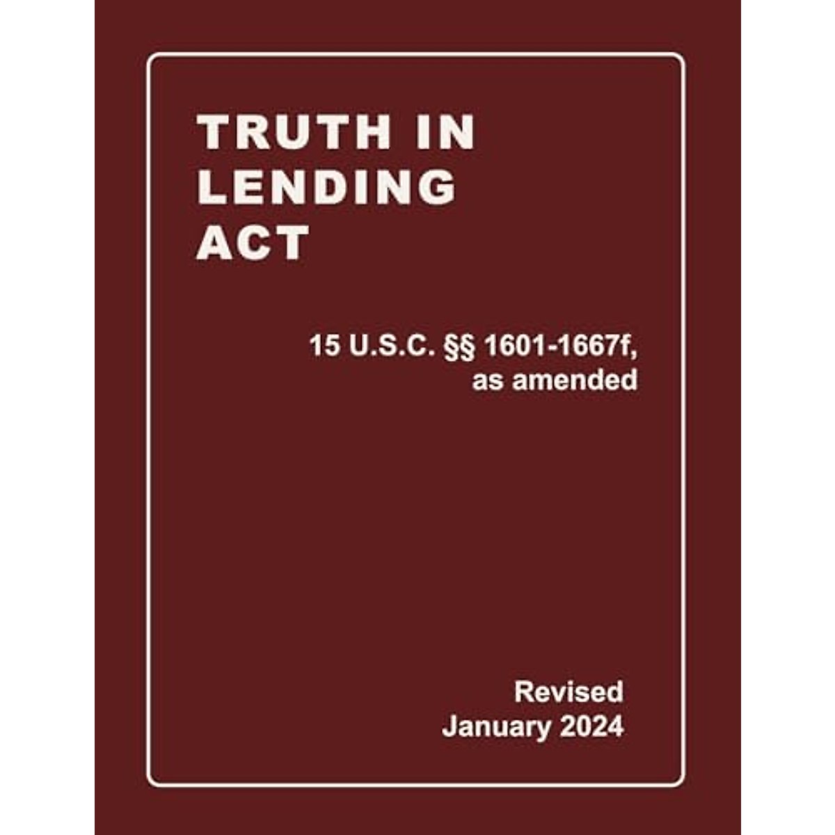 Truth In Lending Act 15 U.S.C. §§ 1601-1667f, as amended Revised: A Quick Reference Guide of the TILA (CCPA Compliance)