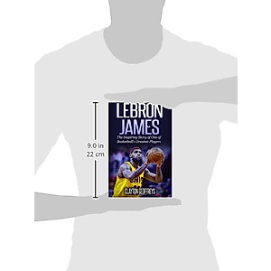 LeBron James: The Inspiring Story of One of Basketball's Greatest Players (Basketball Biography Books)