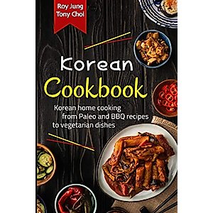 KOREAN COOKBOOK: THE COMPLETE GUIDE TO KOREAN CUISINE. LEARN HOW TO COOK FRESH RECIPES FROM PALEO AND BBQ TO VEGETARIAN DISHES AT HOME