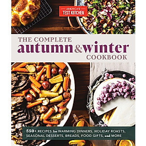 The Complete Autumn and Winter Cookbook: 550+ Recipes for Warming Dinners, Holiday Roasts, Seasonal Desserts, Breads, Food Gifts, and More (The Complete ATK Cookbook Series)