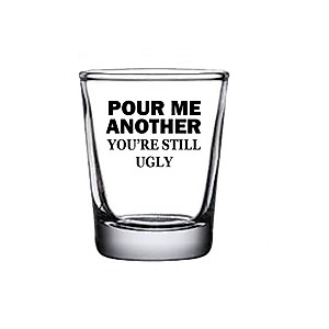 Rogue River Tactical Sarcastic Funny Pour Me Another You're Still Ugly Shot Glass Gift Idea