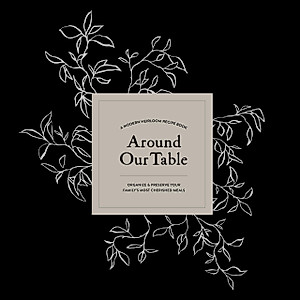 Around Our Table: A Modern Heirloom Recipe Book to Organize and Preserve Your Family's Most Cherished Meals (Heirloom Story Books and Guided Journals)