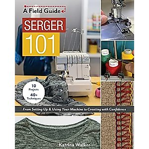 Serger 101: From Setting Up & Using Your Machine to Creating with Confidence; 10 Projects & 40+ Techniques