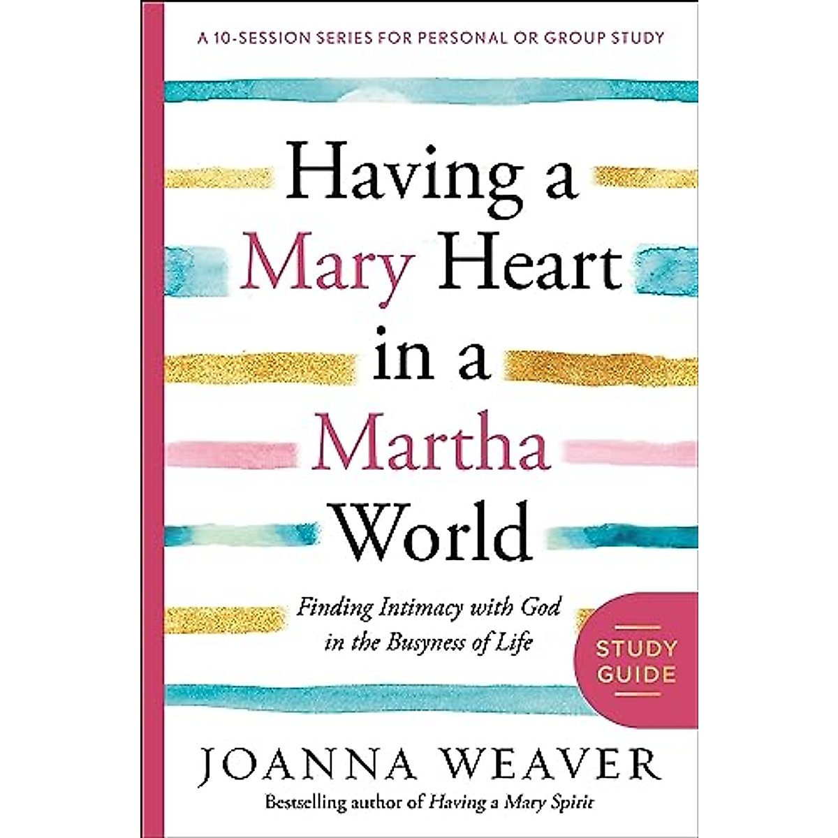 Having a Mary Heart in a Martha World Study Guide: Finding Intimacy with God in the Busyness of Life (A 10-session Series for Personal or Group Study)