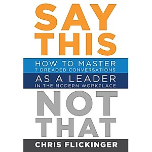 Say This, Not That: How to Master 7 Dreaded Conversations As a Leader in the Modern Workplace