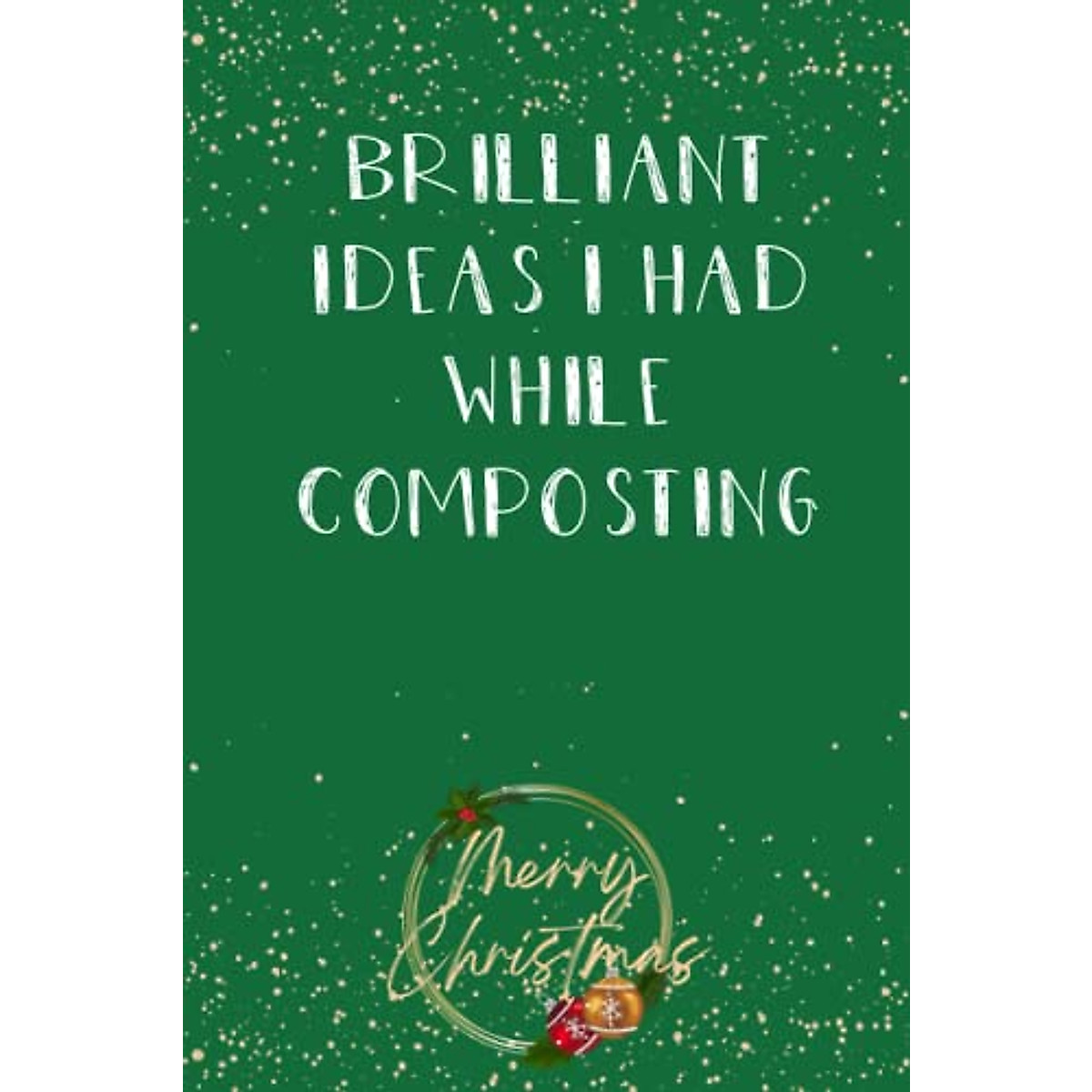 Brilliant Ideas I Had While Composting: Funny Gag Gift Notebook Journal For Co-workers, Friends and Family | Funny Office Notebooks, 6x9 lined Notebook, 120 Pages: Merry Christmas Cover