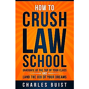 How to Crush Law School: Graduate at the Top of Your Class and Land the Job of Your Dreams