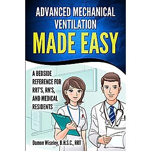 Advanced Mechanical Ventilation Made Easy: A Bedside Reference for RRT's, RN's, and Medical Residents