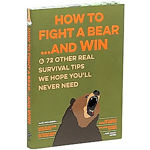 How to Fight a Bear...and Win: And 72 Other Real Survival Tips We Hope You'll Never Need