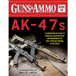 Guns & Ammo Guide to AK-47s: A Comprehensive Guide to Shooting, Accessorizing, and Maintaining the Most Popular Firearm in the World