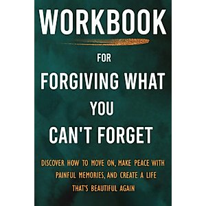 Workbook for Forgiving What You Can't Forget: Discover How to Move On, Make Peace with Painful Memories, and Create a Life That’s Beautiful Again