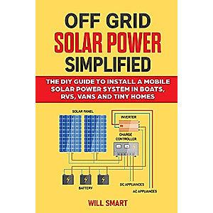 Off Grid Solar Power Simplified: The DIY Guide to Install a Mobile Solar Power System in Boats, RVs, Vans and Tiny Homes