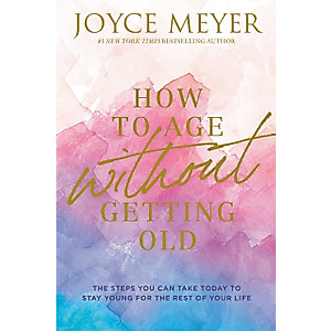 How to Age Without Getting Old: The Steps You Can Take Today to Stay Young for the Rest of Your Life