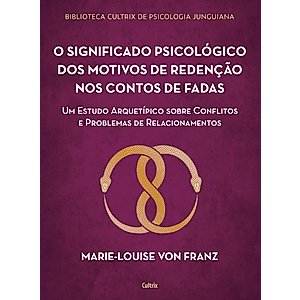 O significado psicologico dos motivos de redencao dos contos de fadas - Um estudo arquetipico sobre conflitos e problemas de relacionamentos (Em Portugues do Brasil)
