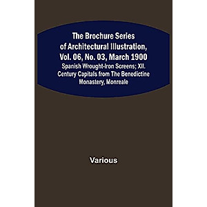 The Brochure Series of Architectural Illustration, vol. 06, No. 03, March 1900; Spanish Wrought-Iron Screens; XII. Century Capitals from the Benedictine Monastery, Monreale