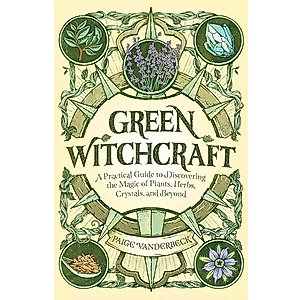 Green Witchcraft: A Practical Guide to Discovering the Magic of Plants, Herbs, Crystals, and Beyond (Practicing Green Witchcraft)
