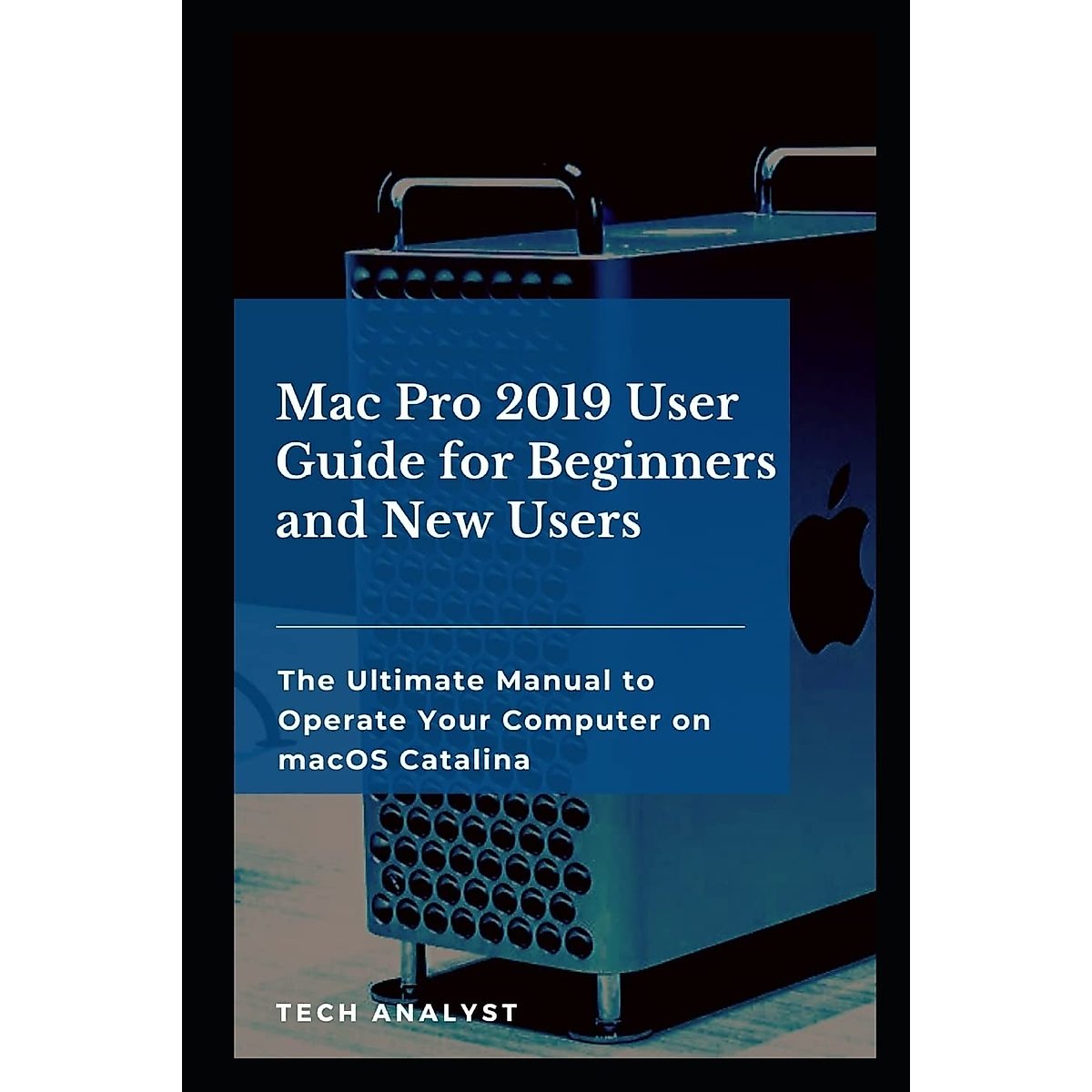 Mac Pro 2019 User Guide for Beginners and New Users: The Ultimate Manual to Operate Your Computer on macOS Catalina