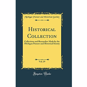 Historical Collection, Vol. 29: Collections and Researches Made by the Michigan Pioneer and Historical Society (Classic Reprint)