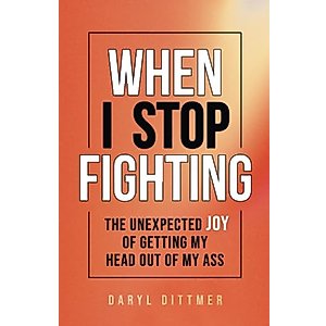 When I Stop Fighting: The Unexpected Joy of Getting My Head Out of My Ass